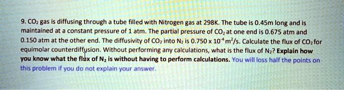 SOLVED: 9.COz gas is diffusing through a tube filled with Nitrogen gas at 298K.The tube is 0.45m ...