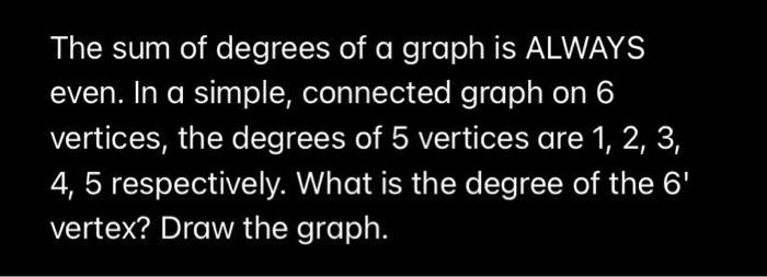 SOLVED: The sum of degrees of a graph is ALWAYS even: In a simple, connected graph on 6 vertices ...