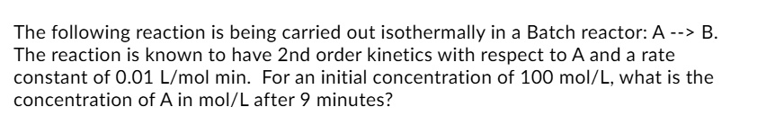 The following reaction is being carried out isothermally in a Batch reactor: A –> B. The ...