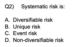SOLVED: Q2) Systematic risk is: A. Diversifiable risk B. Unique risk C ...