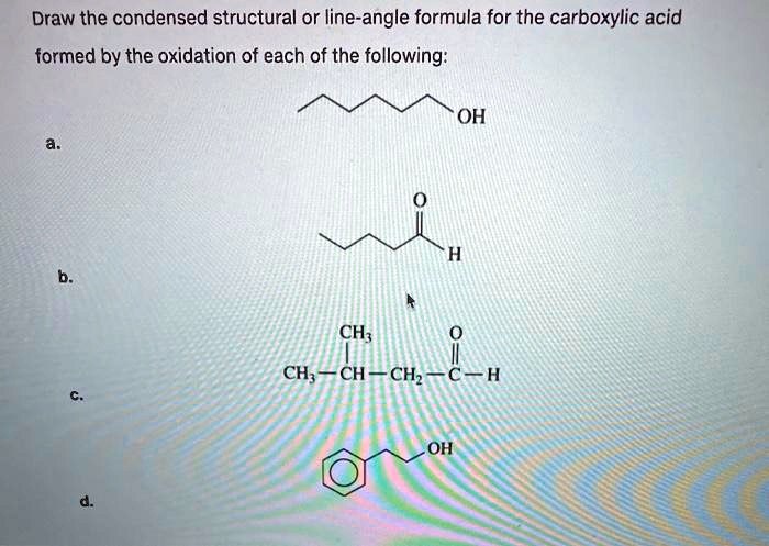 draw the condensed structural or line angle formula for the carboxylic acid formed by the ...