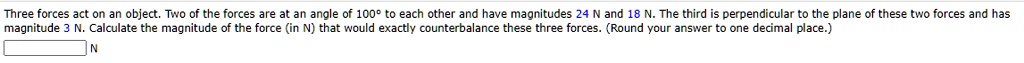 Three Forces Act On An Object Two Of The Forces Are At An Angle 1009 To Each Other And Have