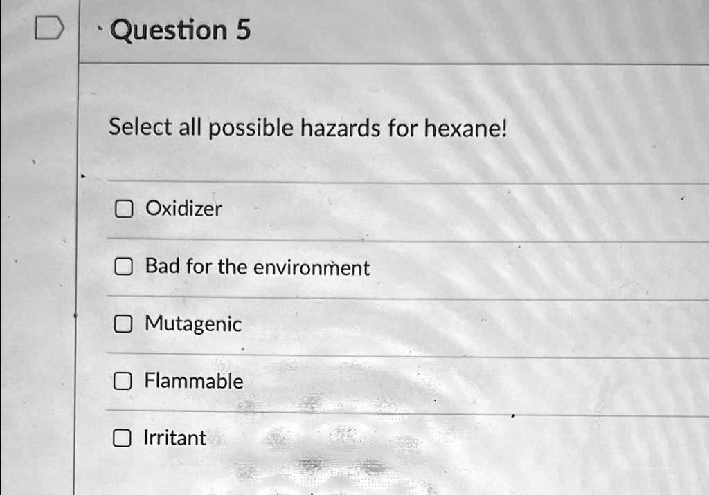 SOLVED: Question 5 Select all possible hazards for hexane! Oxidizer Bad for the environment ...