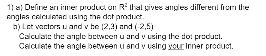 SOLVED: 1) a) Define an inner product on R2 that gives angles different from the angles ...