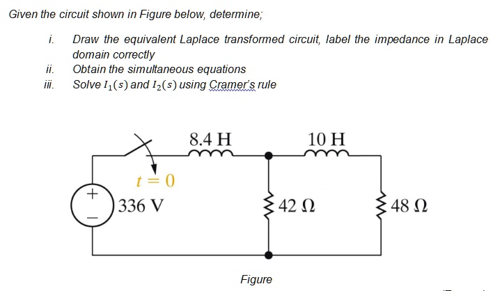 SOLVED: Given the circuit shown in Figure below, determine: i. Draw the equivalent Laplace ...