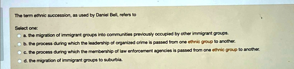 SOLVED: The term ethnic succession, as used by Daniel Bell, refers to ...