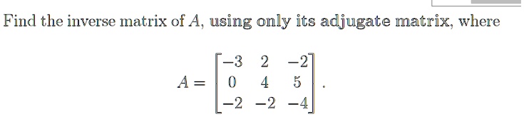 SOLVED: Find the inverse matrix of A, using only its adjugate matrix ...