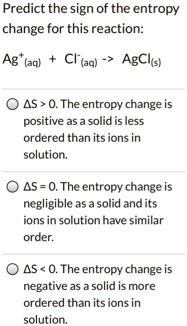SOLVED: Predict the sign of the entropy change for this reaction: Agt(aq) Cl (aq) > AgCls) AS ...
