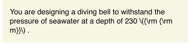 You are designing a diving bell to withstand the pressure of seawater ...