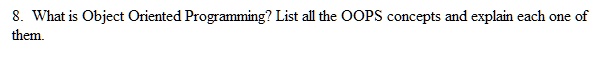 8. What is Object Oriented Programming? List all the OOPS concepts and explain each one of them.