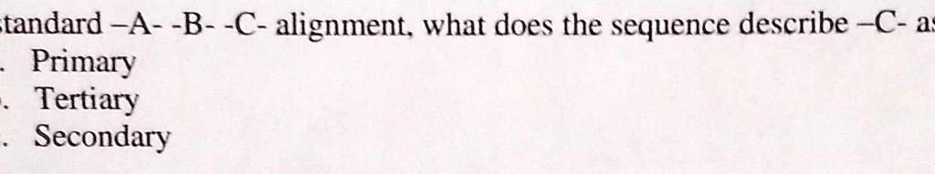 SOLVED: In a standard -A- -B- -C- alignment, what does the sequence -C- as? a. Primary b ...