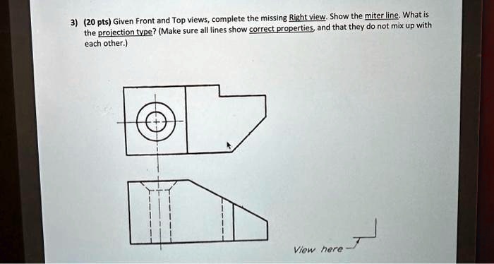 SOLVED: Text: 3 (20 pts) Given Front and Top views, complete the missing Right view. Show the ...