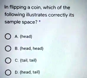 In flipping a coin; which of the following illustrates correctly its ...