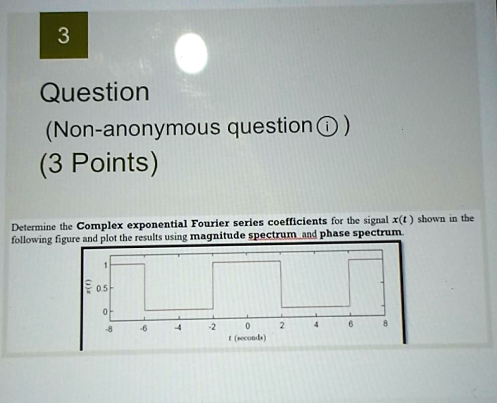3 Question (Non-anonymous question) (3 Points) Determine the Complex exponential Fourier series ...