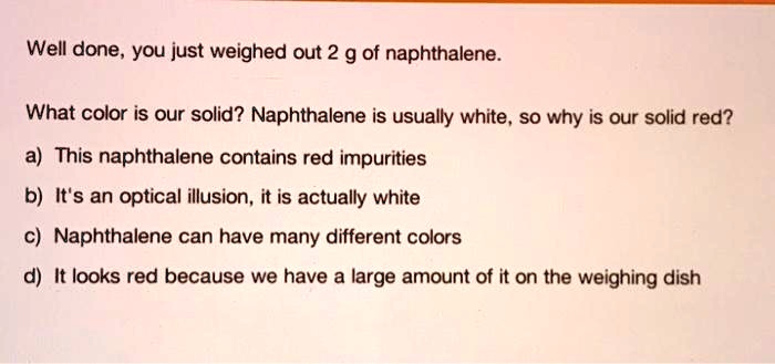 SOLVED: Well done, you just weighed out 2 g of naphthalene What color ...