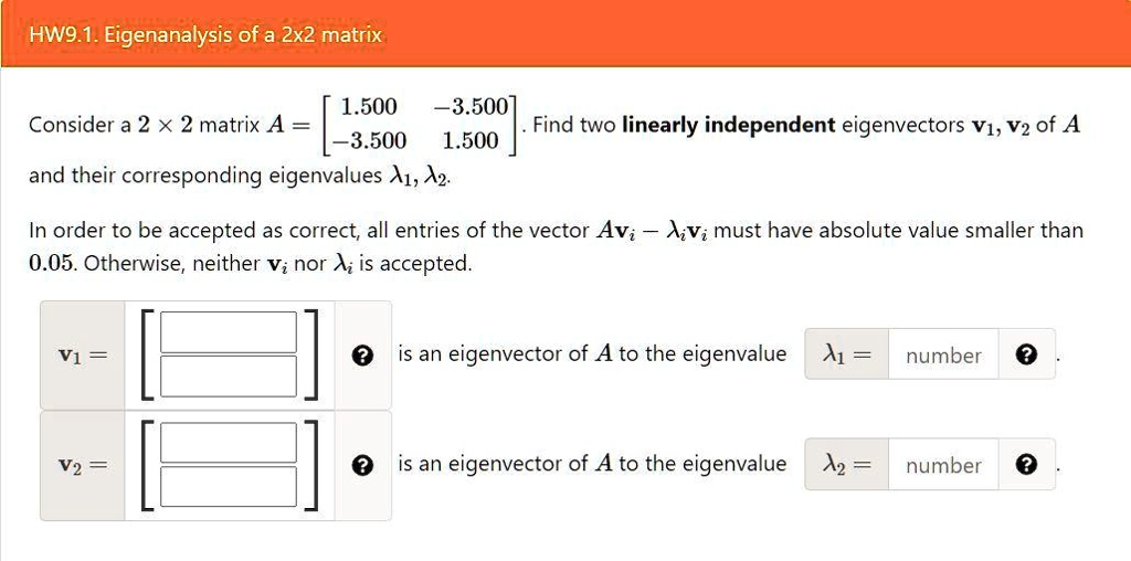 SOLVED:HW9.1. Eigenanalysis of a 2x2 matrix 1.500 3.500 Consider a 2 X 2 matrix A = Find two ...