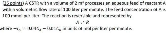 SOLVED: (25 points) A CSTR with a volume of 2 m` processes an aqueous feed of reactant A with a ...