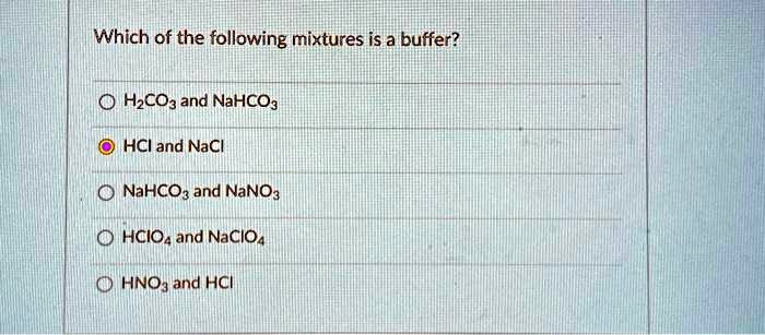 SOLVED: Which of the following mixtures is a buffer? HCO3 and NaHCO3 OHCl and NaCl NaHCO3 and ...