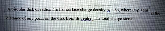 A circular disk of radius 5m has surface charge density = 3ρ, where 0