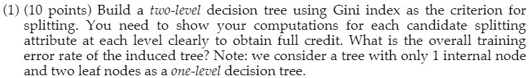 (1) (10 points) Build a two-level decision tree using Gini index as the ...
