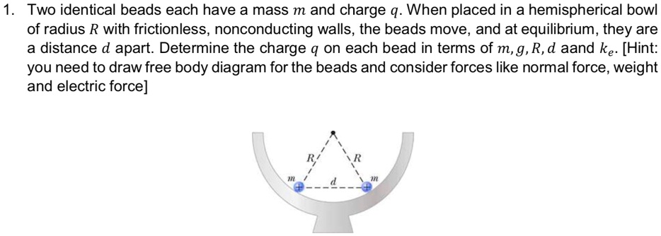 SOLVED: Two identical beads each have a mass m and charge q. When placed in a hemispherical bowl ...