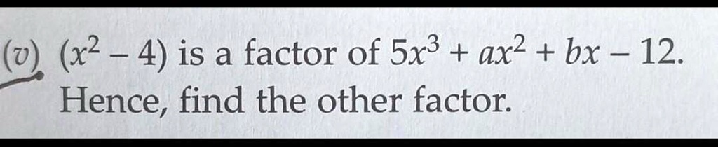 SOLVED: 'please solve fast with explanation (x2 4) is a factor of 5x3 ax2 + bx 12 Hence, find ...