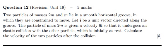 SOLVED: Question 12 (Revision: Unit 19) marks Two particles of masses 2m and m lie in smooth ...