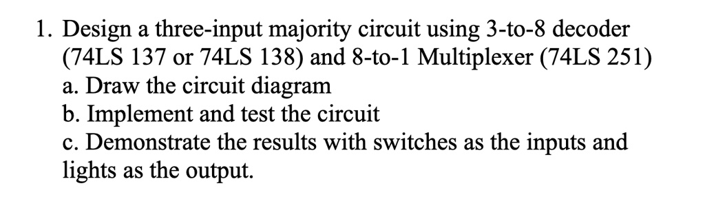 SOLVED: 1. Design a three-input majority circuit using 3-to-8 decoder (74LS 137 or 74LS 138) and ...