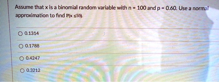 SOLVED: Assume that x is a binomial random variable with n = 100 and p = 0.60. Use a normal ...