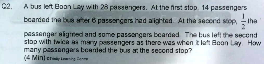 Q2. A bus left Boon Lay with 28 passengers. At the first stop, 14 ...