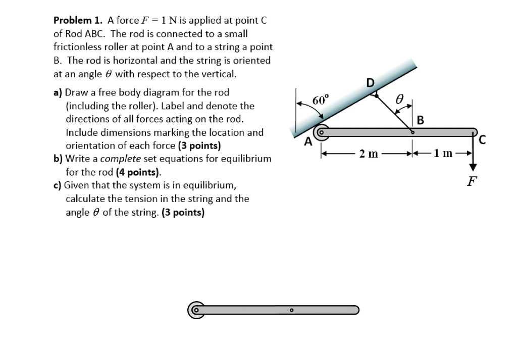 SOLVED: Problem 1. A force F = 1 N is applied at point C of Rod ABC ...