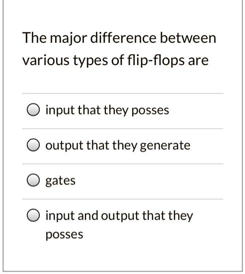 The major difference between various types of flip-flops are input that ...