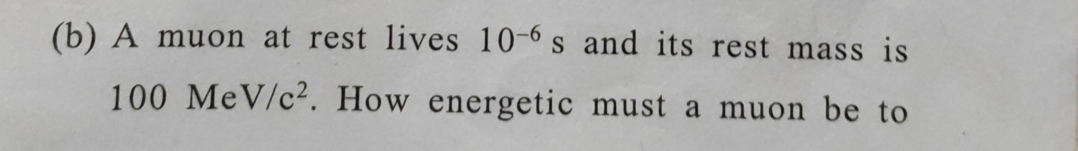 (b) A muon at rest lives 10^-6 s and its rest mass is 100 MeV / c^2 ...