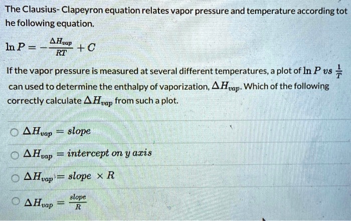 The Clausius- Clapeyron equation relates vapor pressure and temperature ...