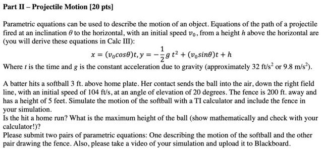 Part II - Projectile Motion [20 pts] Parametric equations can be used to describe the motion of ...