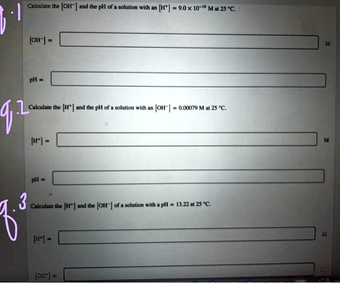 Calculate the [OH?] and the pH of a solution with an [H?] = 9.0 x 10?¹? M at 25 °C. [OH?] = pH ...