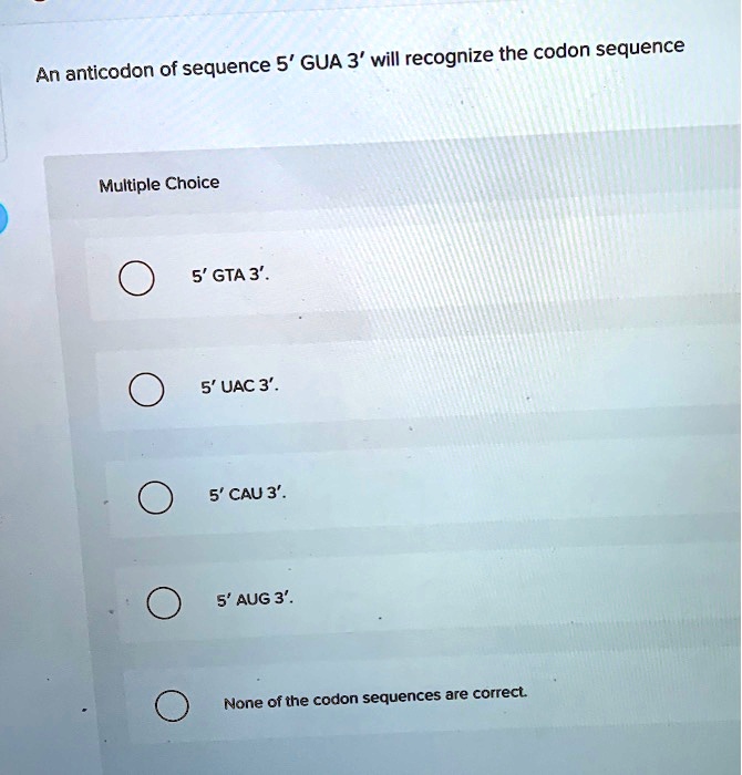 SOLVED: An anticodon of sequence 5' GUA 3' will recognize the codon sequence Multiple Choice 5 ...