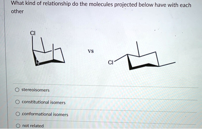 SOLVED: What kind of relationship do the molecules projected below have ...
