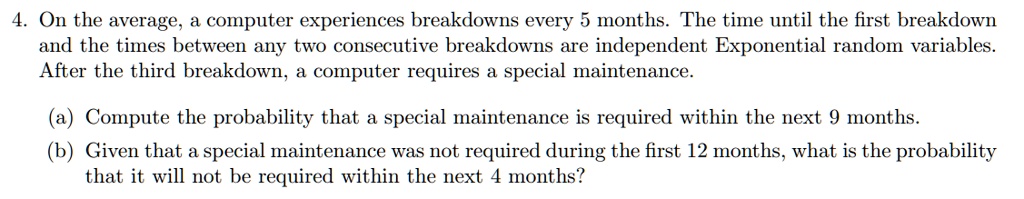 SOLVED: On the average, computer experiences breakdowns every 5 months The time until the first ...