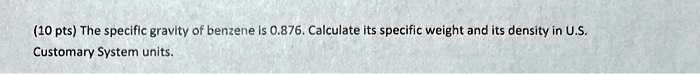 SOLVED: 10 pts The specific gravity of benzene Is O.876.Calculate its ...