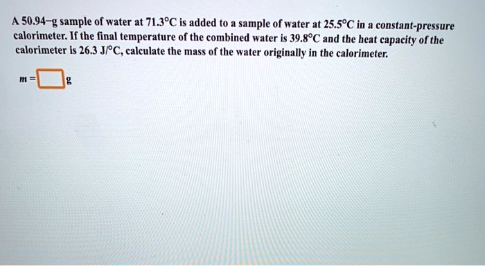 SOLVED: A 50.94-g sample of water at 71,38C is added t0 sample of water at 25.59C in a constant ...