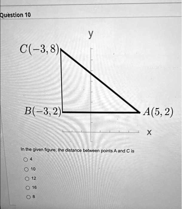 SOLVED: Question 10 C(-3,8) B(-3,2) A(5,2) X In the given figure , the distance between points A ...
