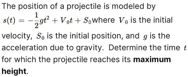 The position of a projectile is modeled by s(t) = -(1)/(2)gt^2 + V0t + S0 where V0 is the ...