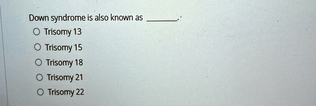down syndrome is also known as o trisomy 13 o trisomy 15 o trisomy 18 o ...