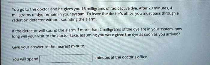 you go to the doctor and he gives you 15 milligrams of radioactive dye ...