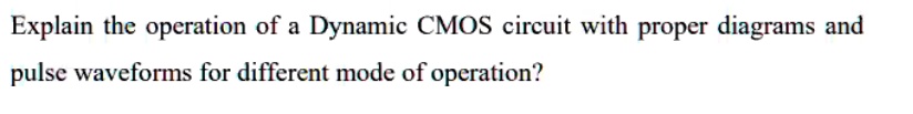 Explain the operation of a Dynamic CMOS circuit with proper diagrams ...