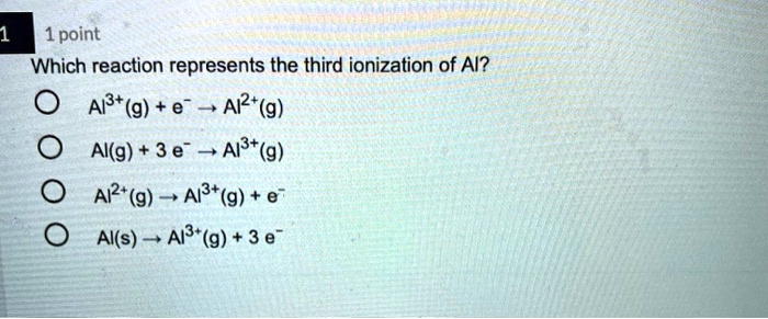 SOLVED: Which reaction represents the third ionization of Al? A/8t(g ...
