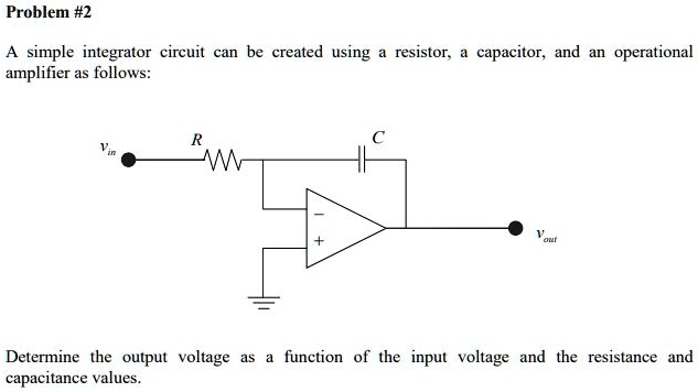 SOLVED: Problem #2 A simple integrator circuit can be created using a resistor, a capacitor, and ...