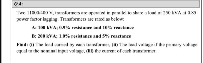 SOLVED: solve it Q.4: Two 11000/400 V,transformers are operated in parallel to share a load of ...