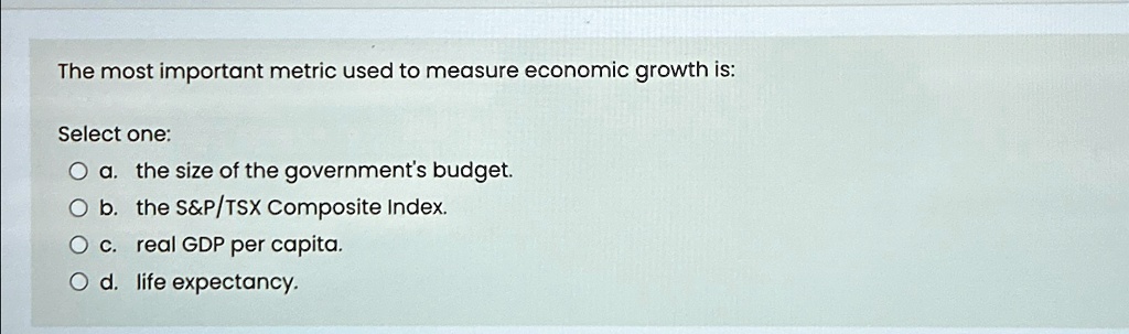 The most important metric used to measure economic growth is: Select ...